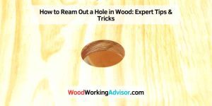 How to Ream Out a Hole in Wood: Expert Tips & Tricks