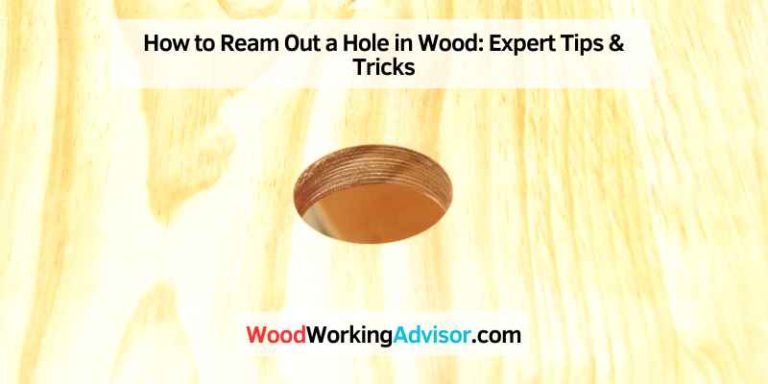 How to Ream Out a Hole in Wood: Expert Tips & Tricks