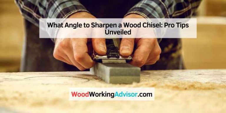 What Angle to Sharpen a Wood Chisel: Pro Tips Unveiled