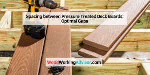 Spacing between Pressure Treated Deck Boards: Optimal Gaps – Woodworking Advisor