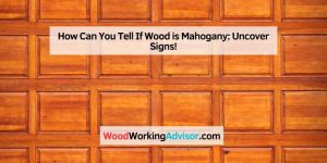 How Can You Tell If Wood is Mahogany: Uncover Signs!