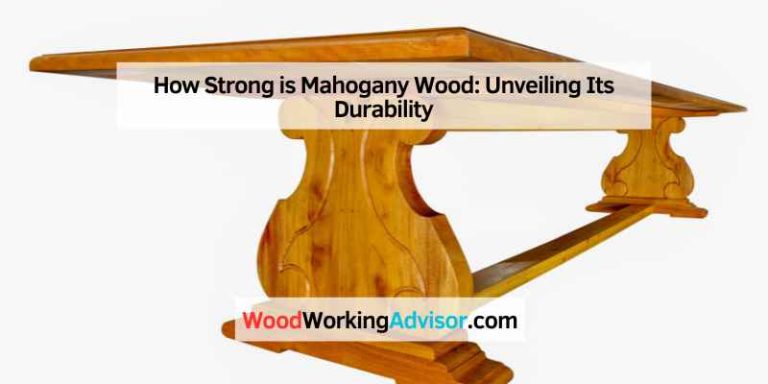 How Strong is Mahogany Wood: Unveiling Its Durability