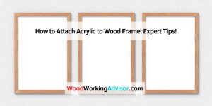 How to Attach Acrylic to Wood Frame: Expert Tips!