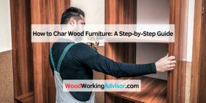How to Char Wood Furniture: A Step-by-Step Guide