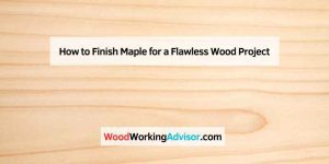 How to Finish Maple for a Flawless Wood Project
