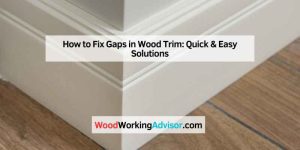 How to Fix Gaps in Wood Trim: Quick & Easy Solutions