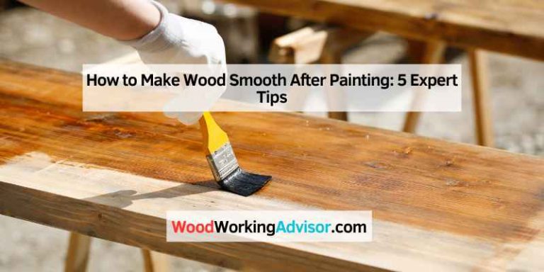How to Make Wood Smooth After Painting: 5 Expert Tips