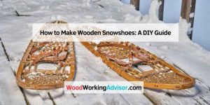 How to Make Wooden Snowshoes: A DIY Guide