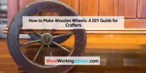How to Make Wooden Wheels: A DIY Guide for Crafters