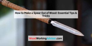 How to Make a Spear Out of Wood: Essential Tips & Tricks