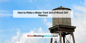 How to Make a Water Tank Out of Wood: DIY Mastery