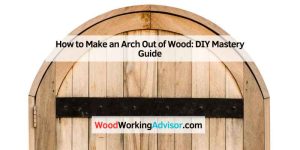 How to Make an Arch Out of Wood: DIY Mastery Guide