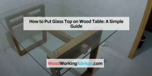 How to Put Glass Top on Wood Table: A Simple Guide