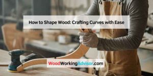 How to Shape Wood: Crafting Curves with Ease