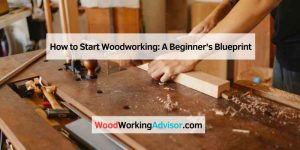 How to Start Woodworking: A Beginner's Blueprint