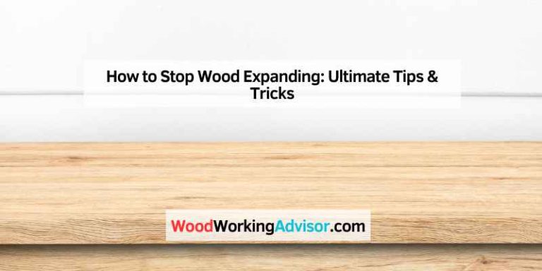 How to Stop Wood Expanding: Ultimate Tips & Tricks