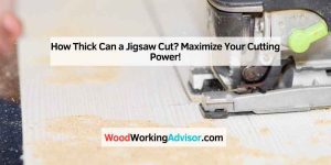 How Thick Can a Jigsaw Cut? Maximize Your Cutting Power!