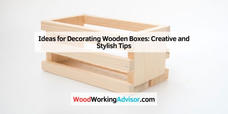Ideas for Decorating Wooden Boxes: Creative and Stylish Tips
